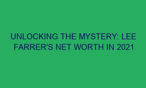 Unlocking the Mystery: Lee Farrer's Net Worth in 2021 - Techbuggle
